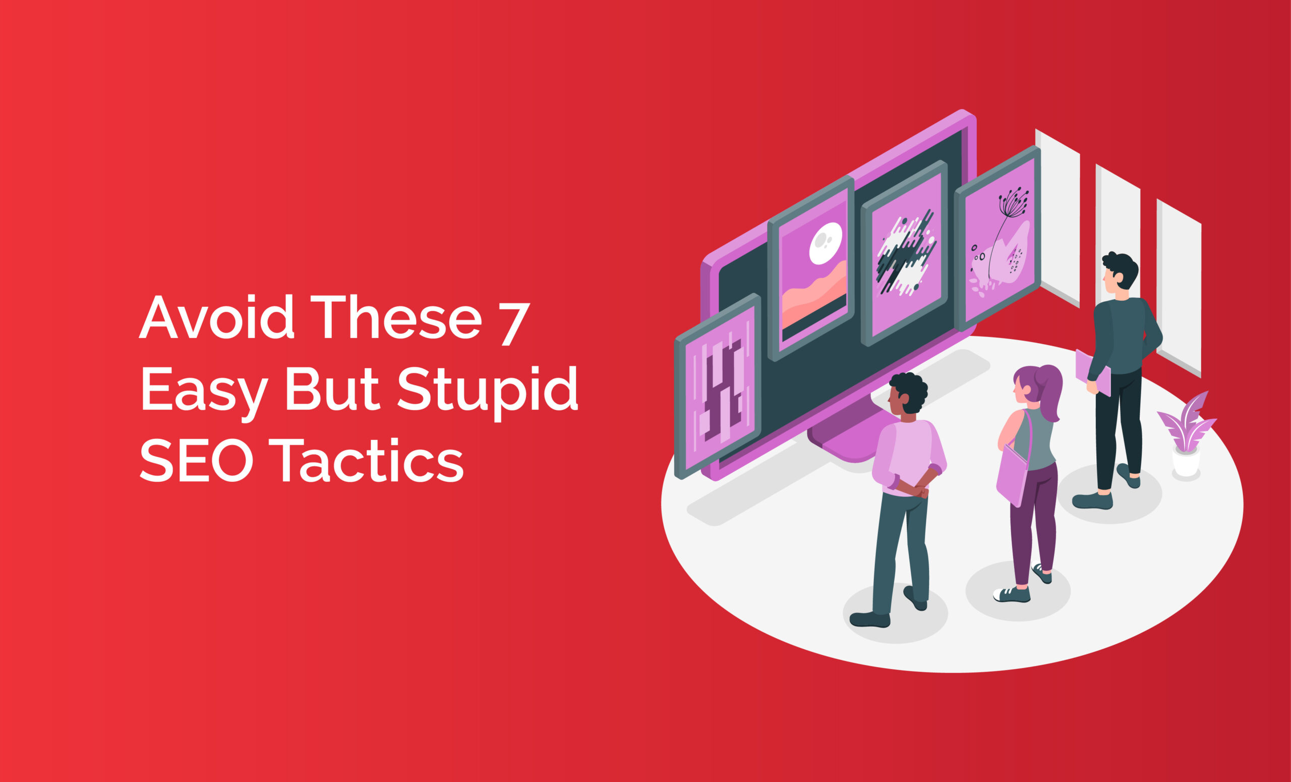 Avoid These 7 Easy But Stupid SEO Tactics